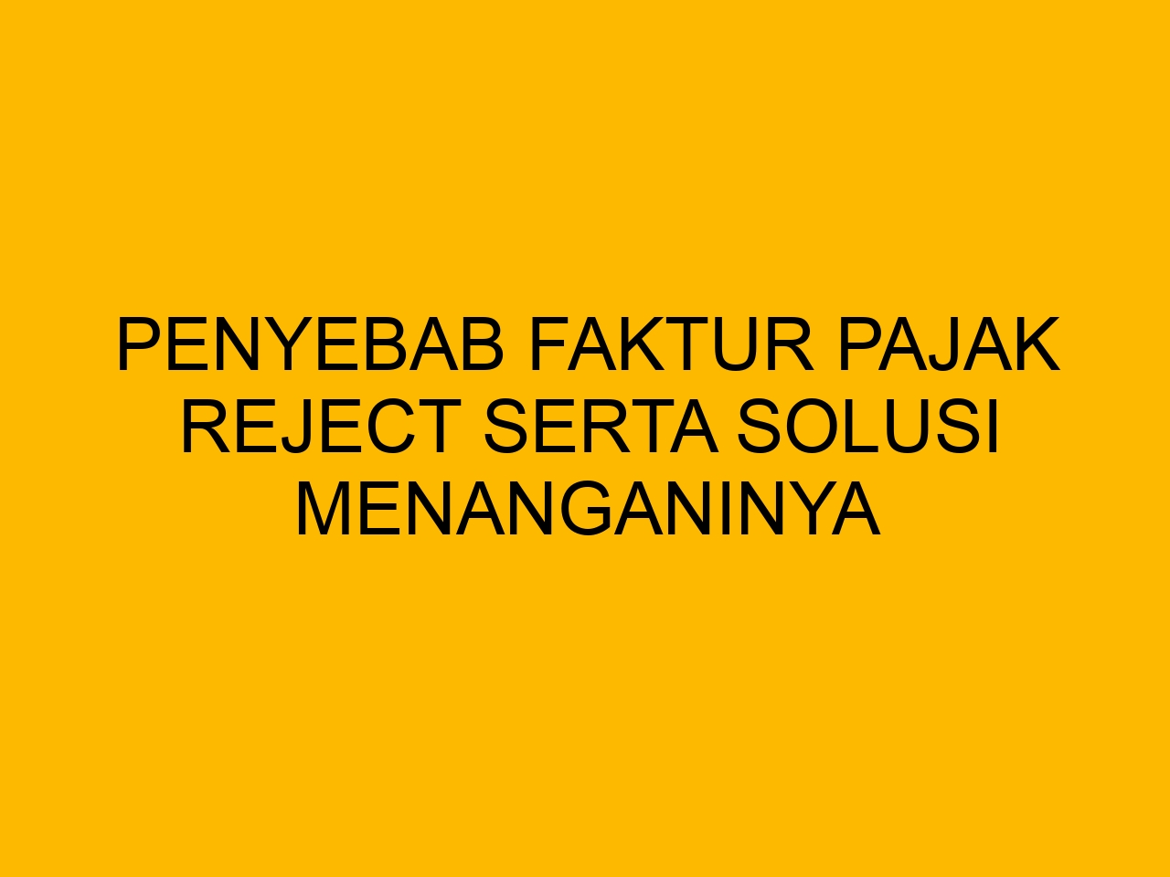 Faktur Pajak Reject: Pengertian, Penyebab dan Solusi